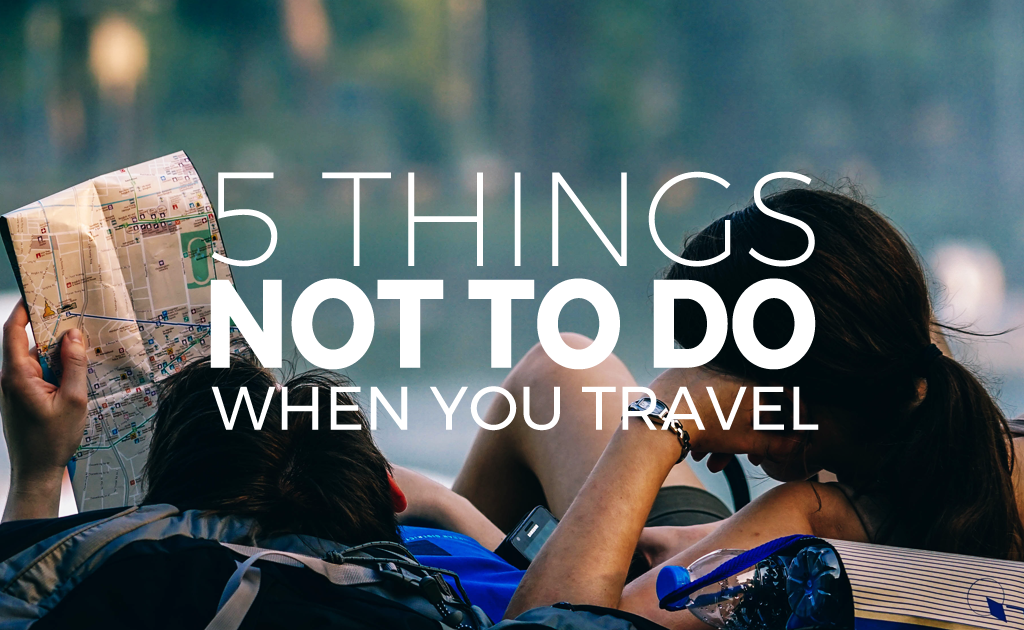 5 Things NOT to do When You Travel - BuyDig.com Blog