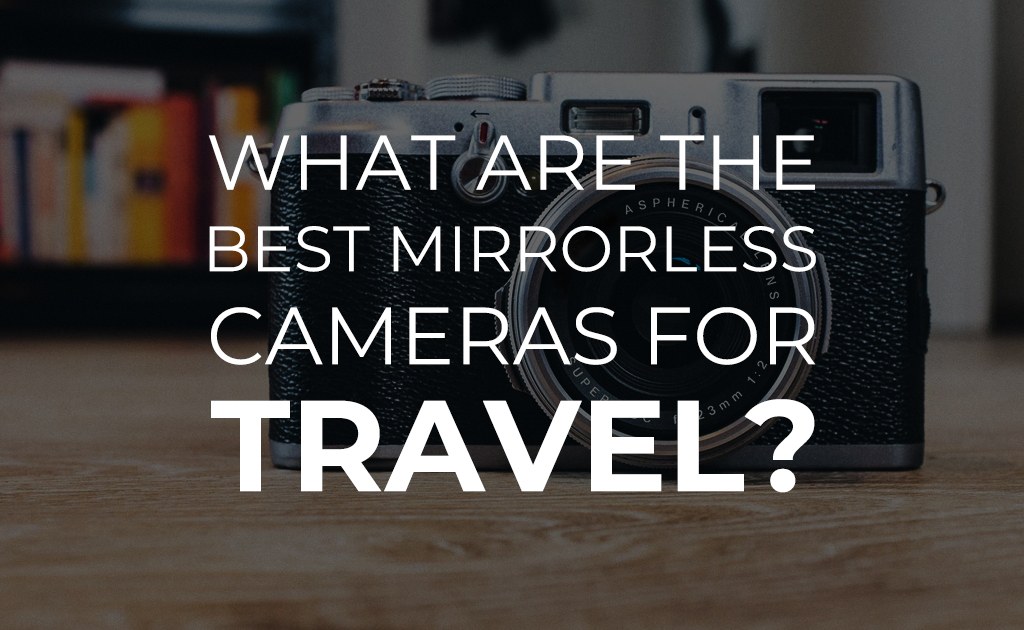 What Are the Best Mirrorless Cameras for Travel? - BuyDig.com Blog