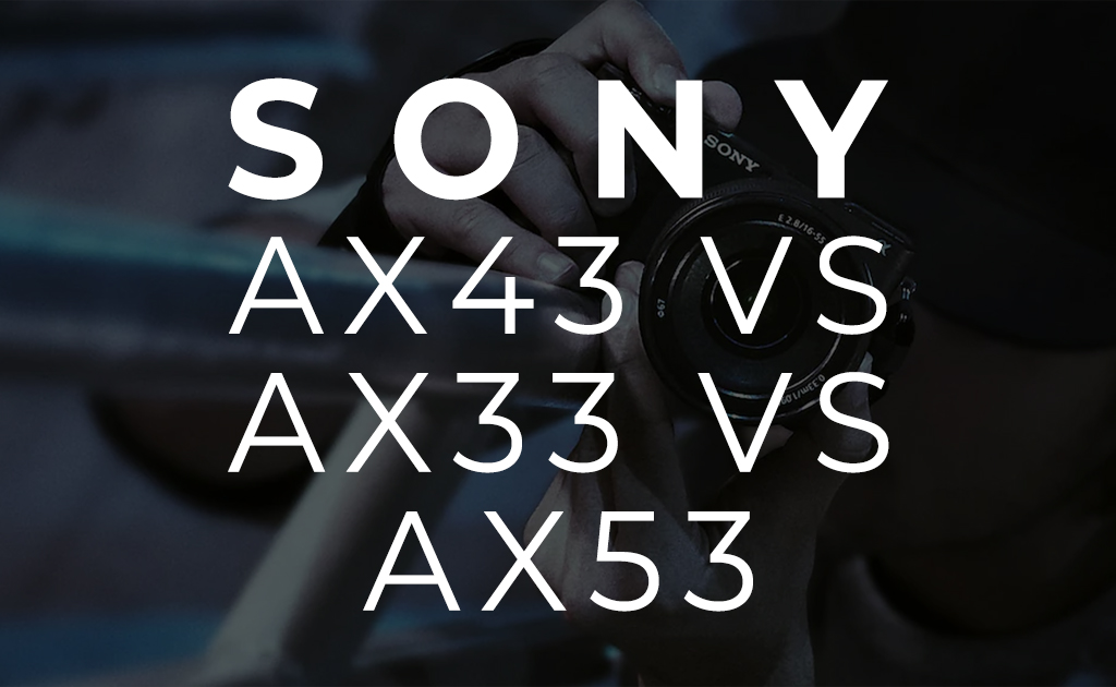 Sony AX43 vs AX33 vs AX53 - BuyDig.com Blog