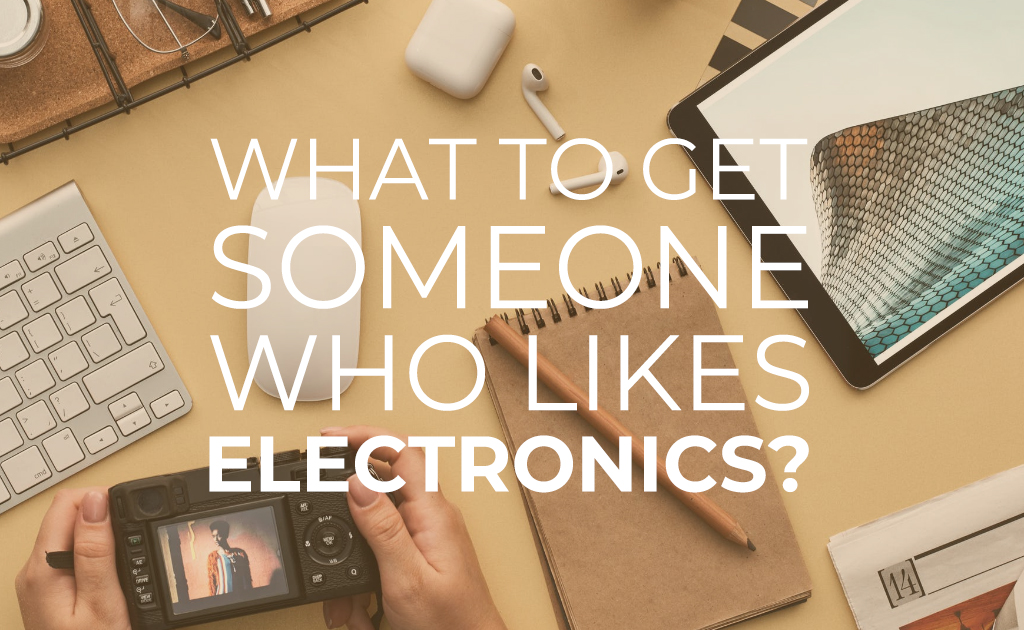 What to Get Someone Who Likes Electronics? - BuyDig.com Blog